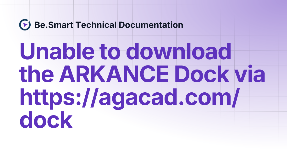 Unable to download the ARKANCE Dock via https://agacad.com/dock | Be.Smart Technical Documentation