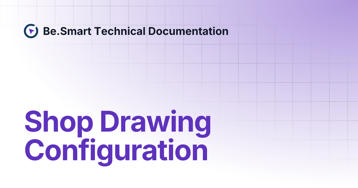 Shop Drawing Configuration | Be.Smart Technical Documentation