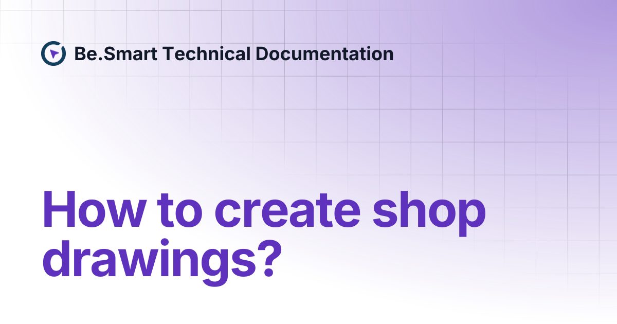 How to create shop drawings? | Be.Smart Technical Documentation